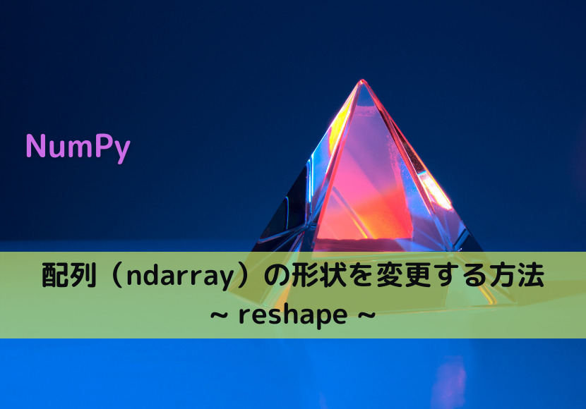 【NumPy】配列（ndarray）の形状を変更する方法 ~ reshape