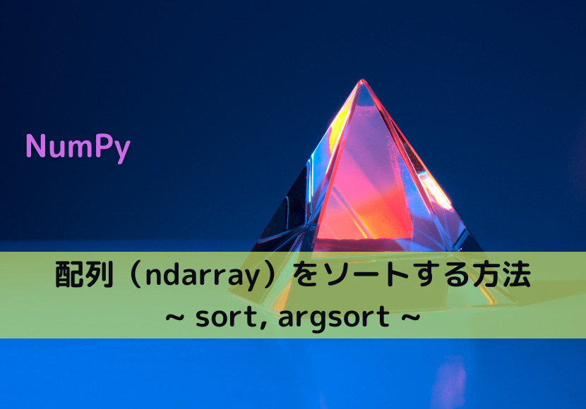 【NumPy】配列（ndarray）のソートする方法 ~ sort, argsort