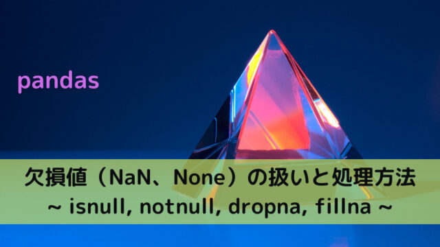 【pandas】欠損値（NaN、None）の扱いと処理方法~ isnull, notnull, dropna, fillna