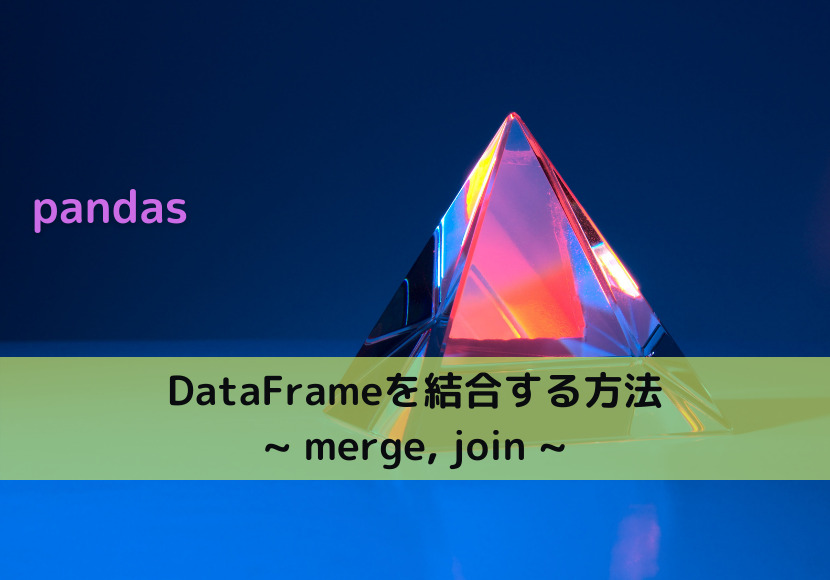 【pandas】DataFrameを結合する方法 ~ merge, join