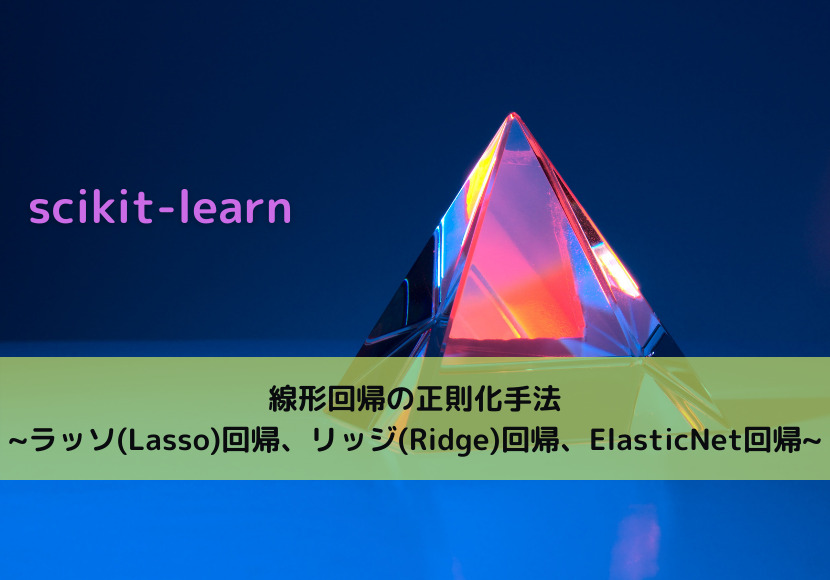 【scikit-learn】線形回帰の正則化手法 ~ラッソ(Lasso)回帰、リッジ(Ridge)回帰、ElasticNet回帰~